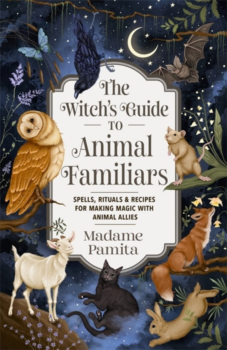 The Witch's Guide to Animal Familiars: Spells, Rituals & Recipes for M ...